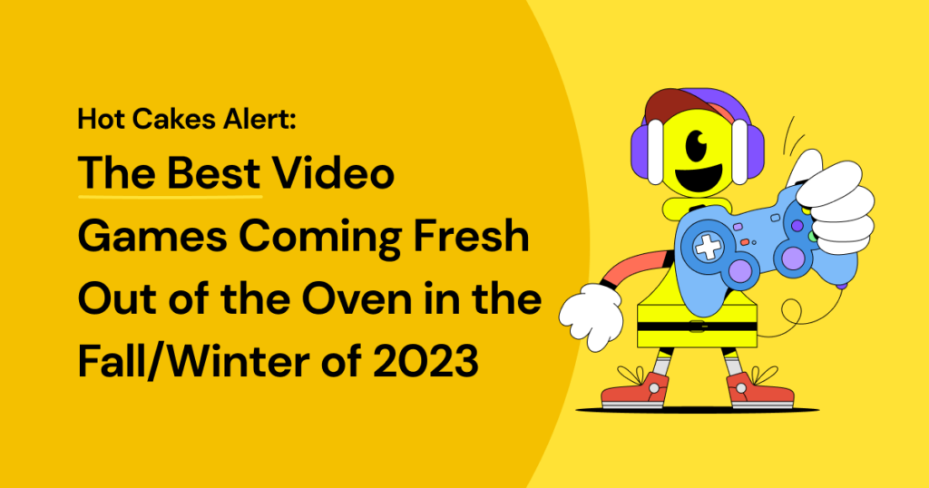 Hot Cakes Alert: The Best Video Games Coming Fresh Out of the Oven in ...